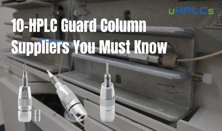 10-HPLC Guard Column Suppliers You Must Know-uHPLCs 10-HPLC Guard Column Suppliers You Must Know-uHPLCs